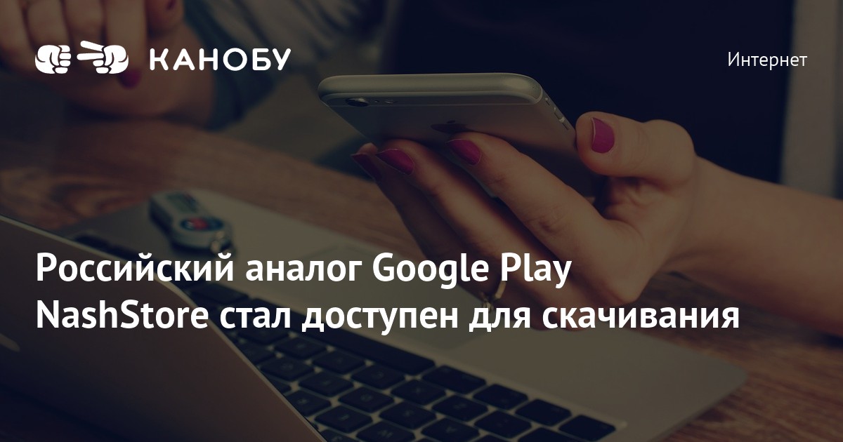 Российский аналог Google Play NashStore стал доступен для скачивания | Канобу