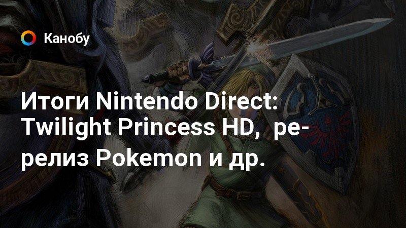 Итоги Nintendo Direct: Twilight Princess HD, ре-релиз Pokemon и др.