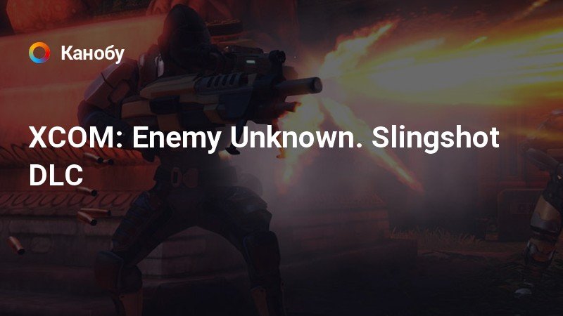 XCOM: Enemy Unknown. Slingshot DLC
