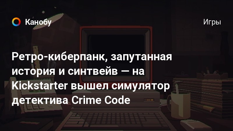 Ретро-киберпанк, запутанная история и синтвейв — на Kickstarter вышел симулятор детектива Crime Code