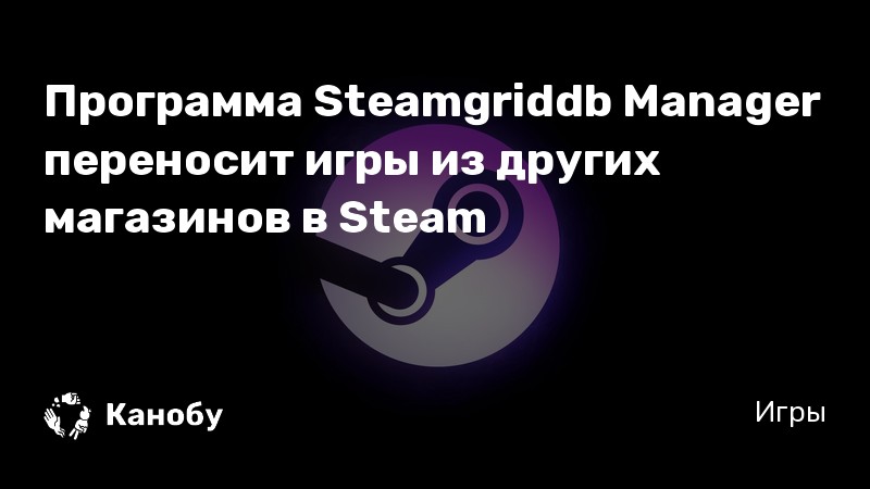 Программа Steamgriddb Manager переносит игры из других магазинов в Steam