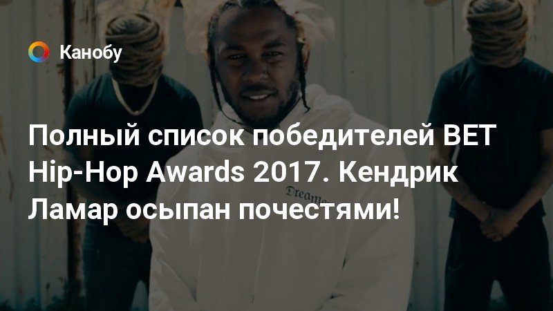 Полный список победителей BET Hip-Hop Awards 2017. Кендрик Ламар осыпан ...