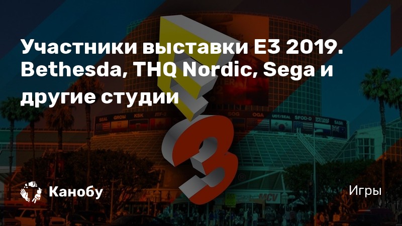 Участники выставки E3 2019. Bethesda, THQ Nordic, Sega и другие студии