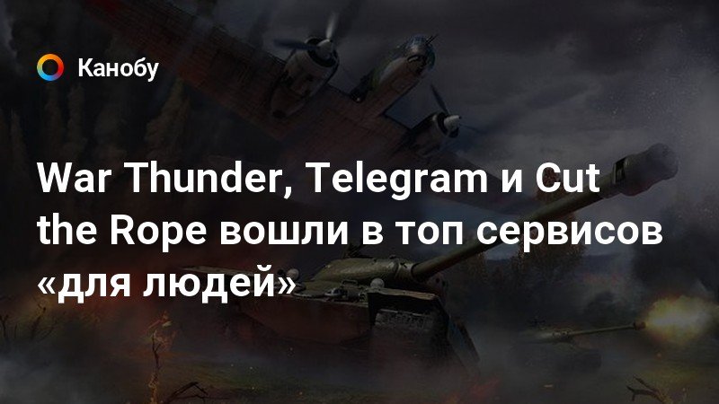 War Thunder, Telegram и Cut the Rope вошли в топ сервисов «для людей»