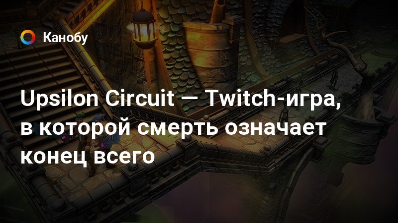 Upsilon Circuit — Twitch-игра, в которой смерть означает конец всего