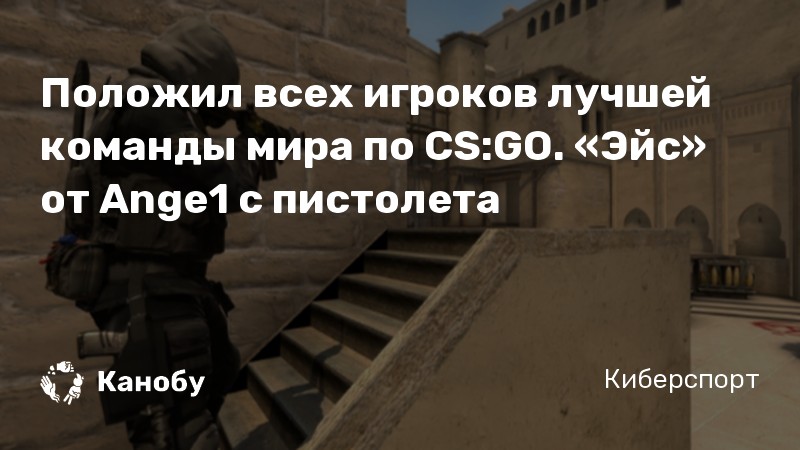 Положил всех игроков лучшей команды мира по CS:GO. «Эйс» от Ange1 с ...