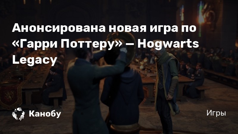 Анонсирована новая игра по «Гарри Поттеру» — Hogwarts Legacy | Канобу
