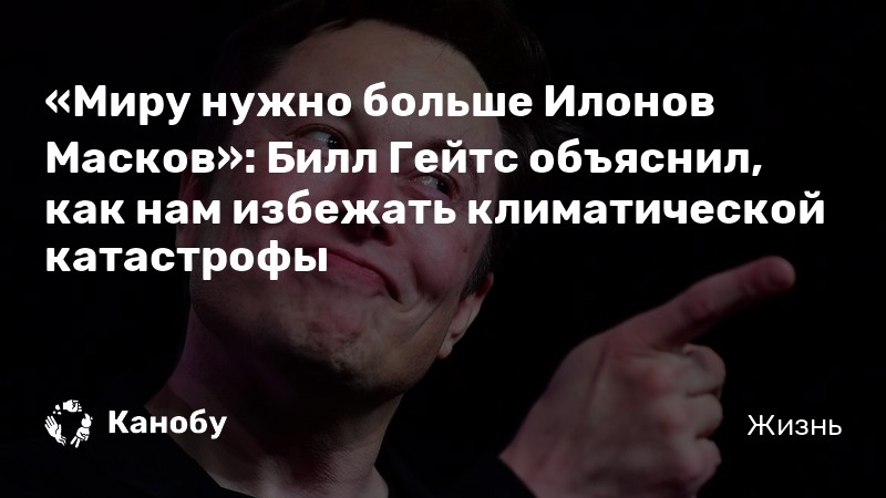 «Миру нужно больше Илонов Масков»: Билл Гейтс объяснил, как нам ...