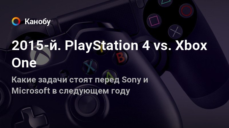 2015-й. PlayStation 4 vs. Xbox One | Канобу
