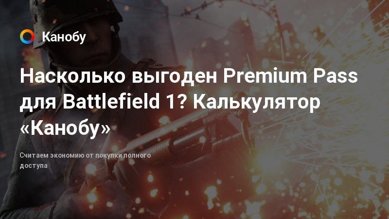 Насколько выгоден Premium Pass для Battlefield 1? Калькулятор «Канобу ...
