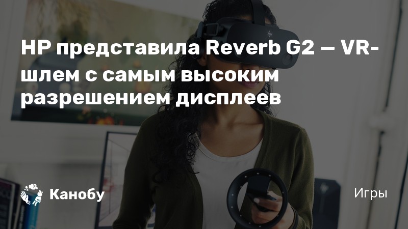 HP представила Reverb G2 — VR-шлем с самым высоким разрешением дисплеев