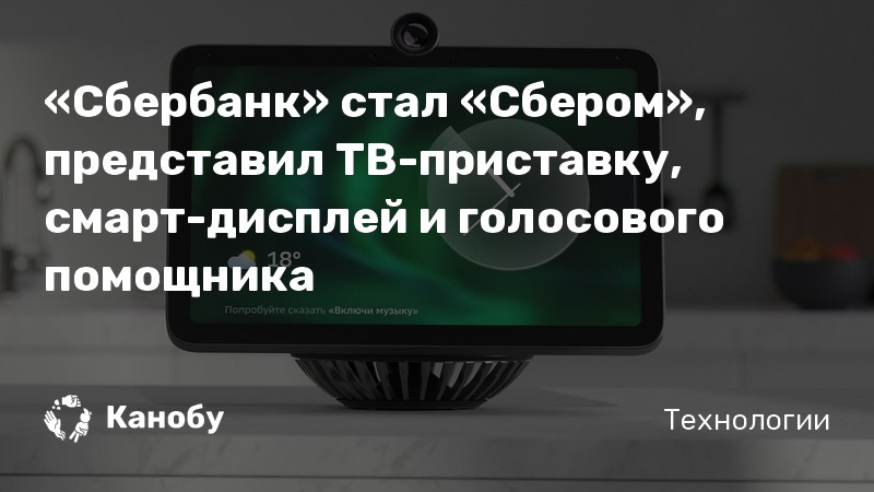 «Сбербанк» стал «Сбером», представил ТВ-приставку, смарт-дисплей и ...