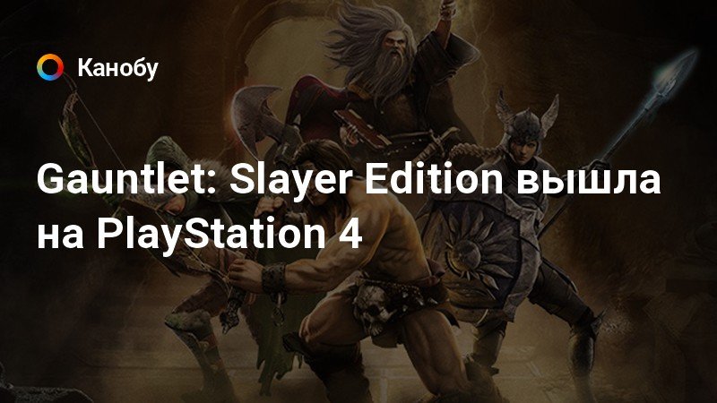Gauntlet: Slayer Edition вышла на PlayStation 4 | Канобу