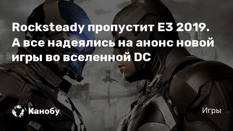 Rocksteady пропустит E3 2019. А все надеялись на анонс новой игры во ...