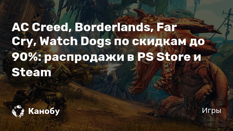 AC Creed, Borderlands, Far Cry, Watch Dogs по скидкам до 90% ...