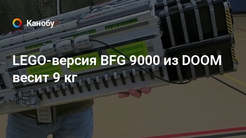 LEGO-версия BFG 9000 из DOOM весит 9 кг | Канобу
