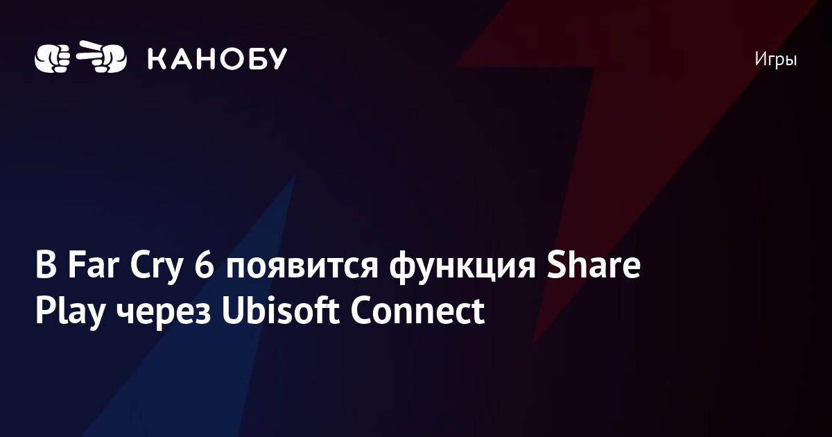 В Far Cry 6 появится функция Share Play через Ubisoft Connect | Канобу