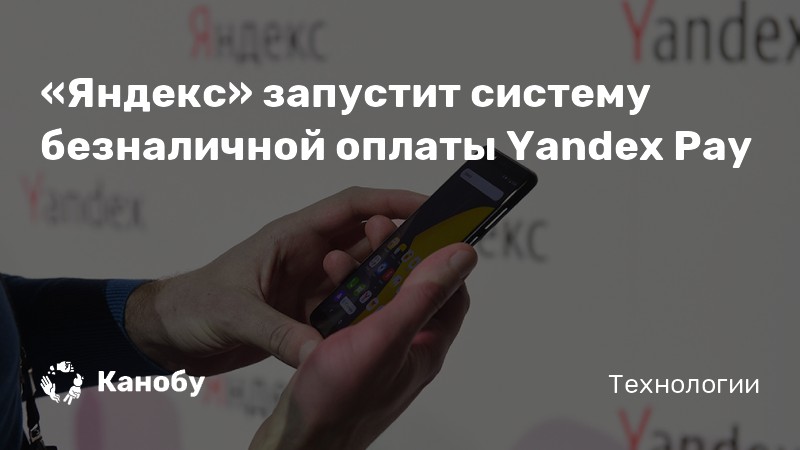 «Яндекс» запустит систему безналичной оплаты Yandex Pay | Канобу