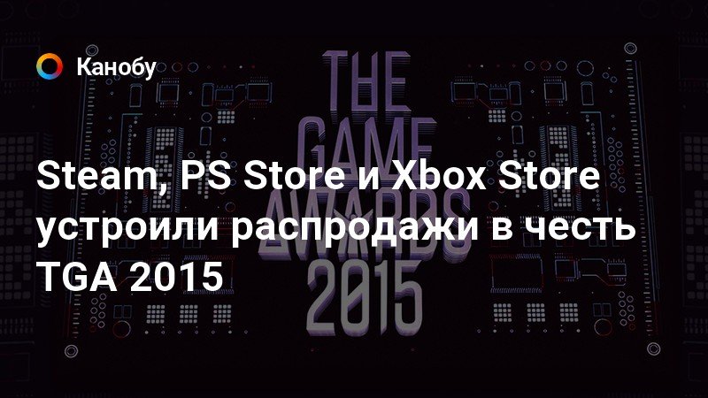 Steam, PS Store и Xbox Store устроили распродажи в честь TGA 2015