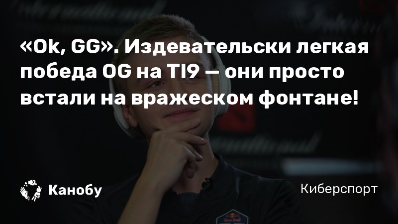 «Ok, GG». Издевательски легкая победа OG на TI9 — они просто встали на ...
