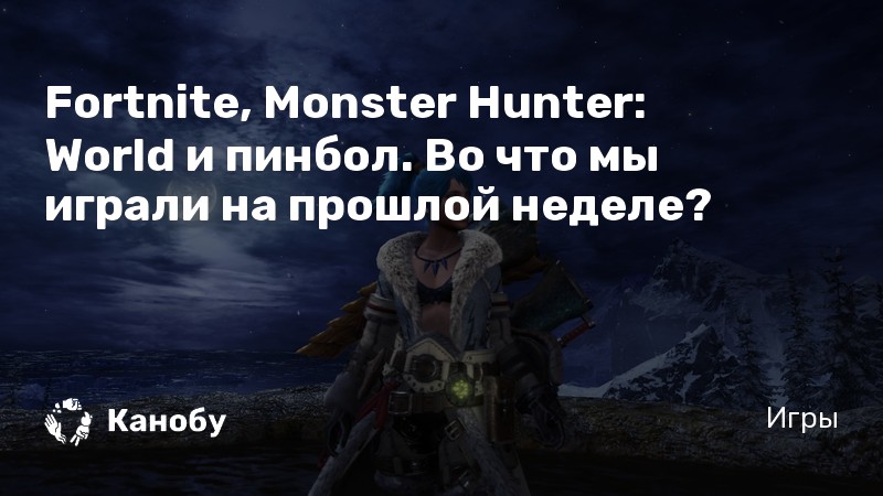 Fortnite, Monster Hunter: World и пинбол. Во что мы играли на прошлой ...