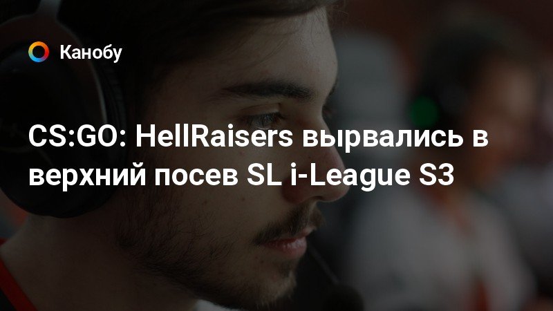 CS:GO: HellRaisers вырвались в верхний посев SL i-League S3