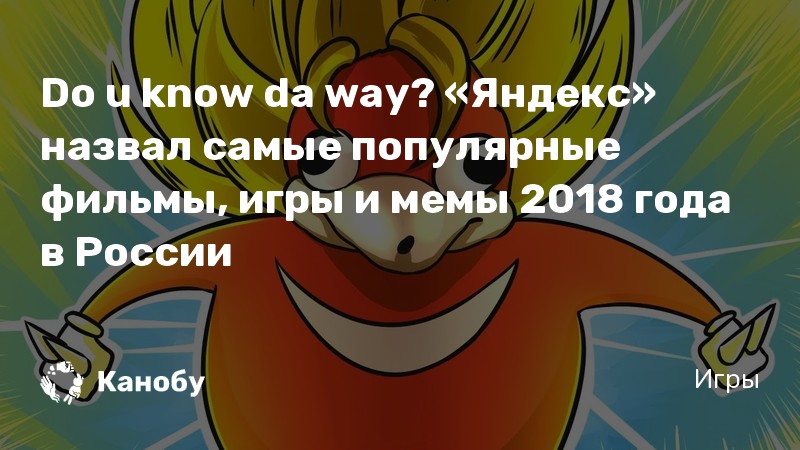 Do u know da way? «Яндекс» назвал самые популярные фильмы, игры и мемы ...