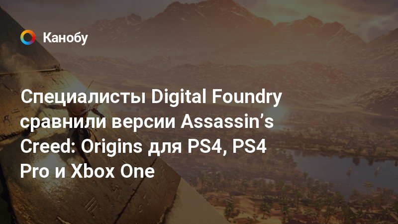 Специалисты Digital Foundry сравнили версии Assassinʼs Creed: Origins ...