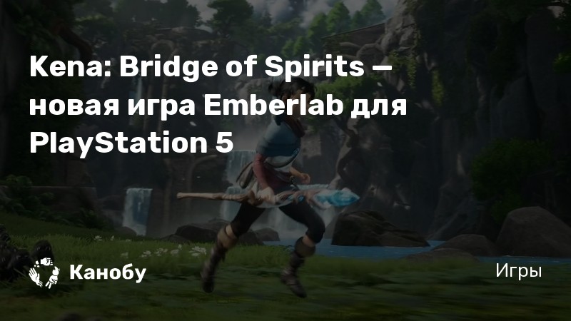 Kena: Bridge of Spirits — новая игра Emberlab для PlayStation 5