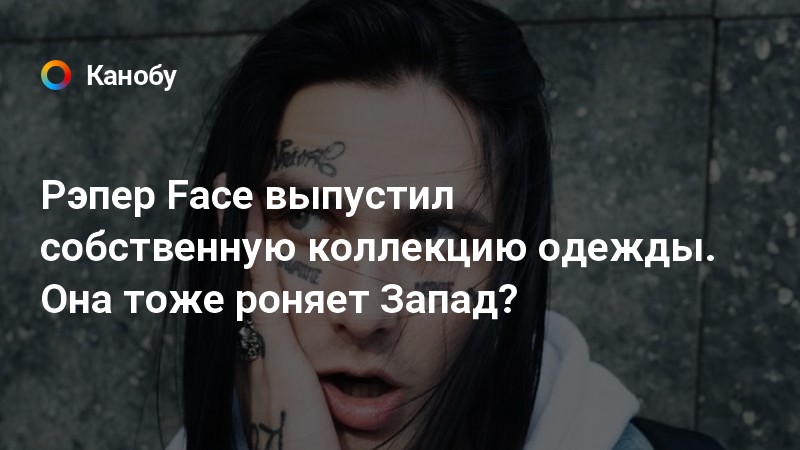 Рэпер Face выпустил собственную коллекцию одежды. Она тоже роняет Запад?