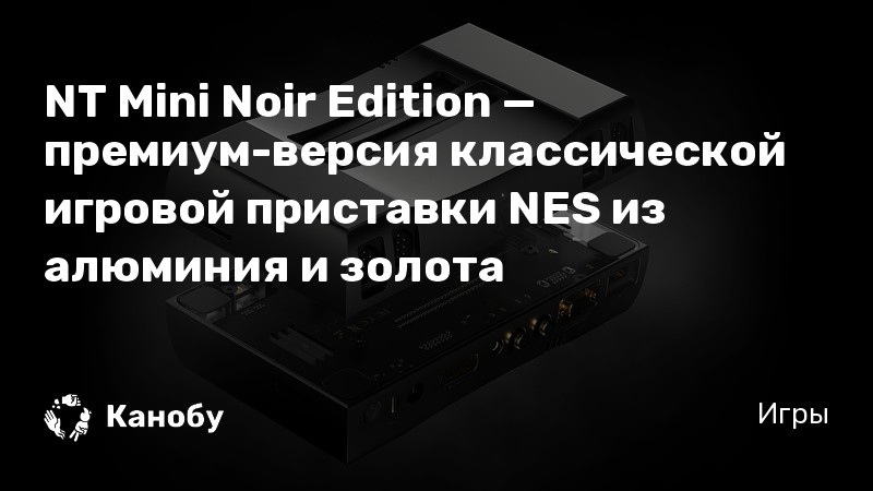 NT Mini Noir Edition — премиум-версия классической игровой приставки ...