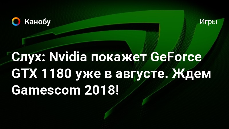 Слух: Nvidia покажет GeForce GTX 1180 уже в августе. Ждем Gamescom 2018!
