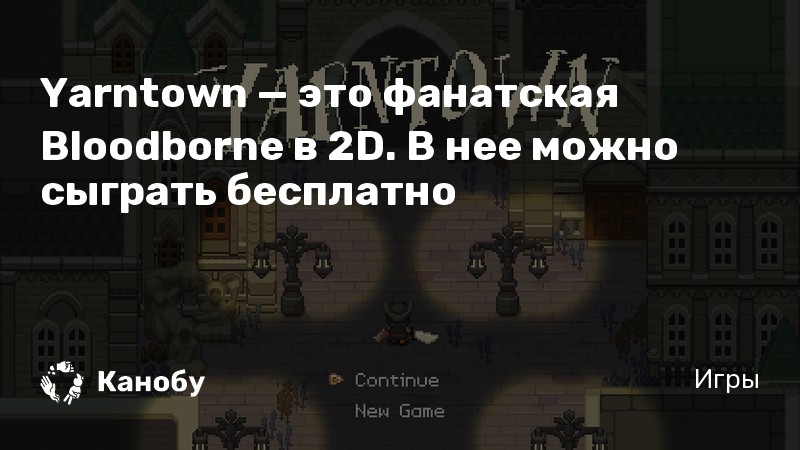 Yarntown — это фанатская Bloodborne в 2D. В нее можно сыграть бесплатно ...