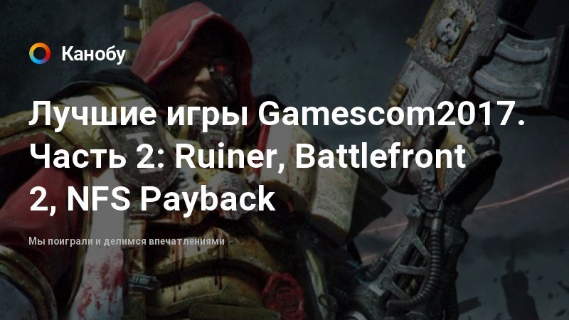 Лучшие игры Gamescom2017. Часть 2: Ruiner, Battlefront 2, NFS Payback
