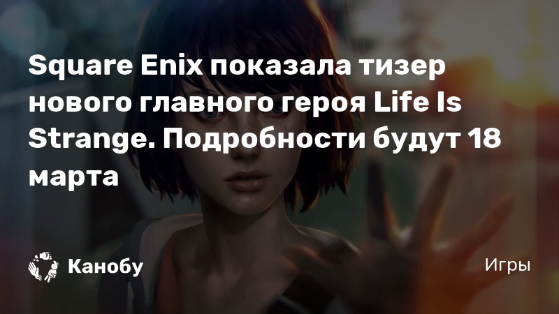 Square Enix показала тизер нового главного героя Life Is Strange. Подробности будут 18 марта ...