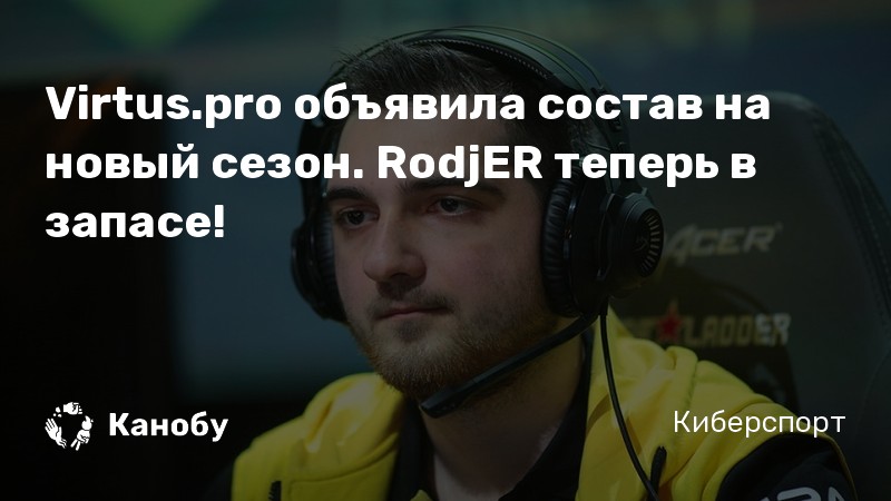 Virtus.pro объявила состав на новый сезон. RodjER теперь в запасе! | Канобу