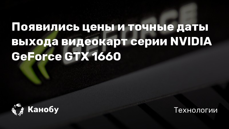 Появились цены и точные даты выхода видеокарт серии NVIDIA GeForce GTX 1660