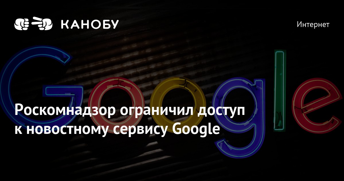 Роскомнадзор ограничил доступ к новостному сервису Google | Канобу