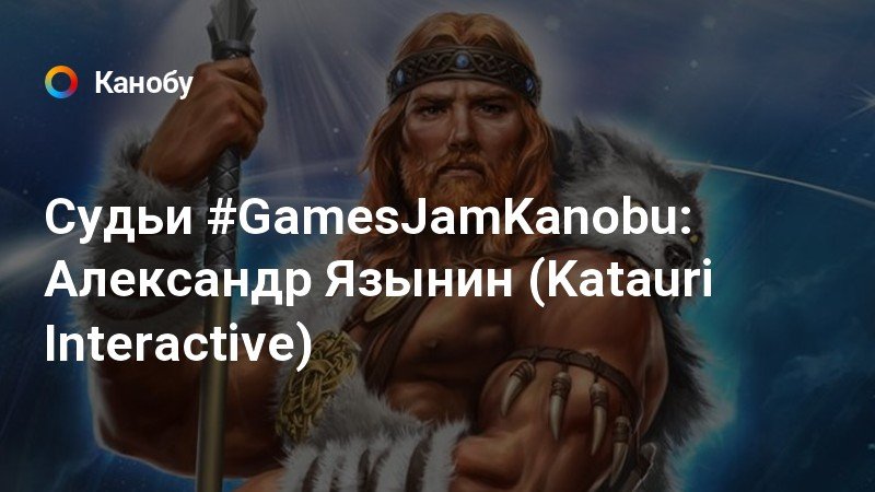 Судьи #GamesJamKanobu: Александр Язынин (Katauri Interactive)