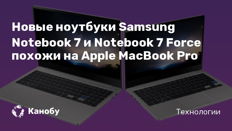 Новые ноутбуки Samsung Notebook 7 и Notebook 7 Force похожи на Apple ...