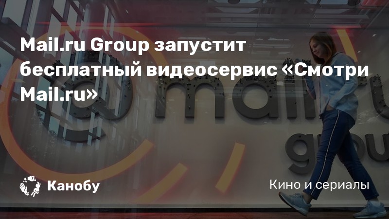 Mail.ru Group запустит бесплатный видеосервис «Смотри Mail.ru»