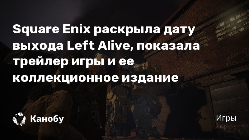 Square Enix раскрыла дату выхода Left Alive, показала трейлер игры и ее ...