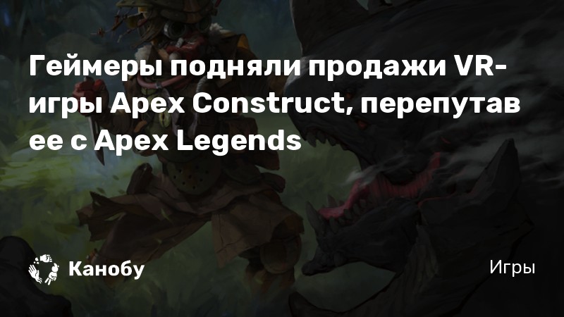 Геймеры подняли продажи VR-игры Apex Construct, перепутав ее с Apex Legends