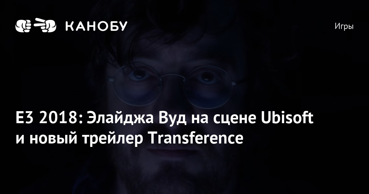 E3 2018: Элайджа Вуд на сцене Ubisoft и новый трейлер Transference