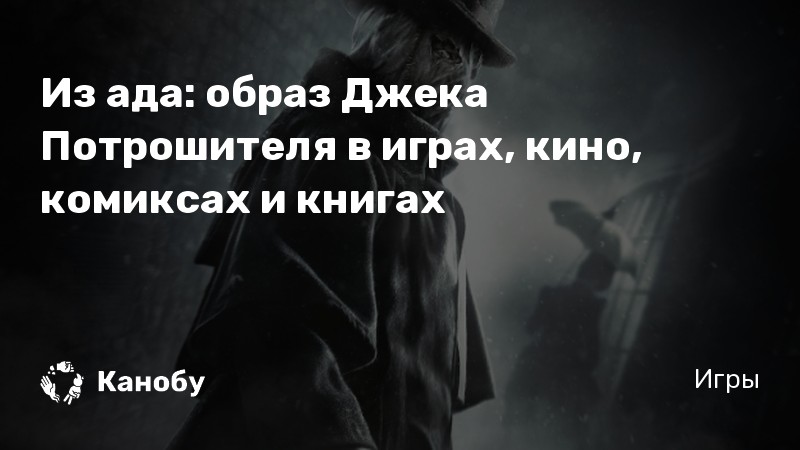 Из ада: образ Джека Потрошителя в играх, кино, комиксах и книгах