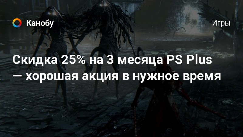 Скидка 25% на 3 месяца PS Plus — хорошая акция в нужное время | Канобу