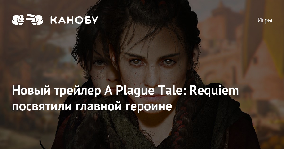 Новый трейлер A Plague Tale: Requiem посвятили главной героине | Канобу