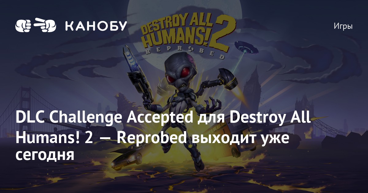 DLC Challenge Accepted для Destroy All Humans! 2 — Reprobed выходит уже сегодня | Канобу