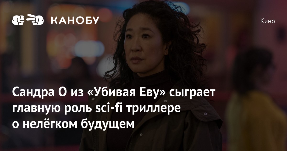 Сандра О из «Убивая Еву» сыграет главную роль sci-fi триллере о нелёгком будущем | Канобу