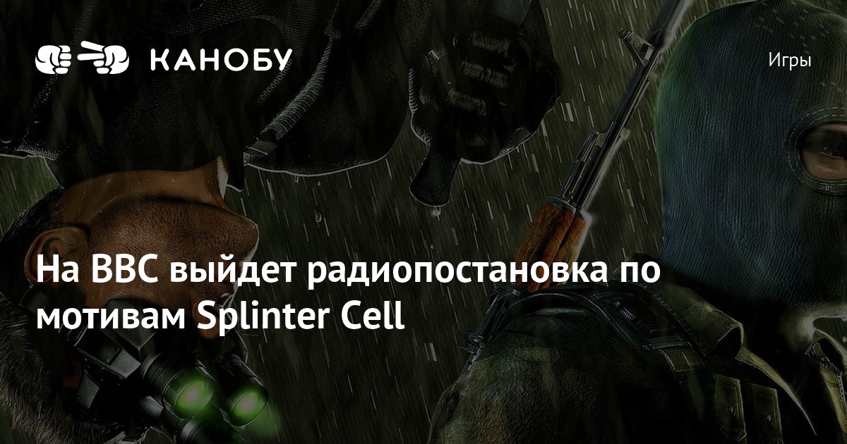 На BBC выйдет радиопостановка по мотивам Splinter Cell | Канобу